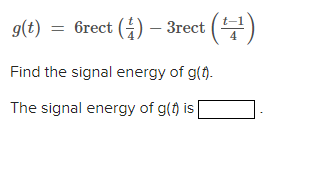 Solved g(t) = 6rect (1) – 3rect (4) Find the signal energy | Chegg.com