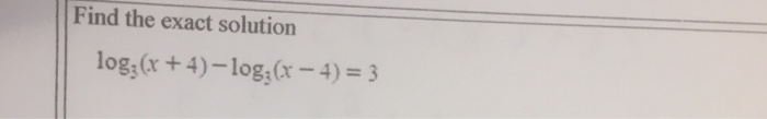 Solved Find the exact solution log3(x +4)-log(x-4) = 3 | Chegg.com