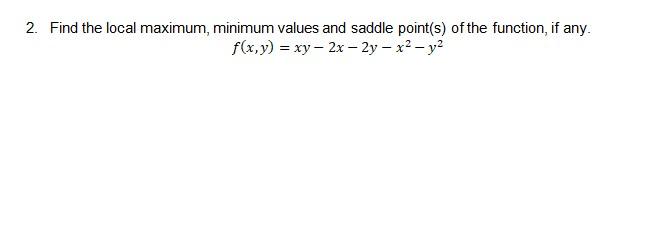 Solved 2. Find the local maximum, minimum values and saddle | Chegg.com