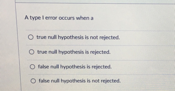 Solved A type I error occurs when a true null hypothesis is | Chegg.com