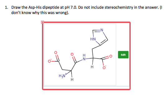 Solved 1. Draw the Asp-His dipeptide at pH 7.0. Do not | Chegg.com