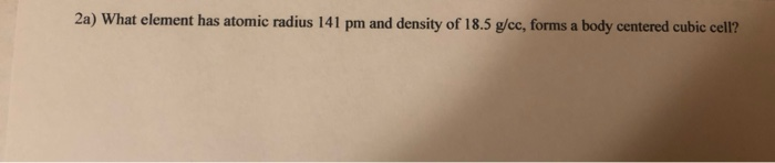 Solved 2a) What element has atomic radius 141 pm and density | Chegg.com