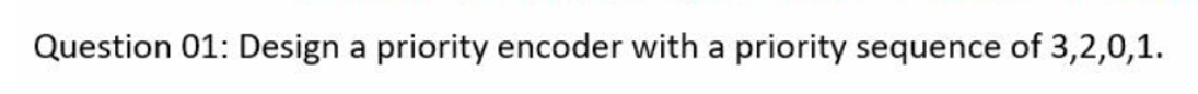 Solved Question 01: Design a priority encoder with a | Chegg.com