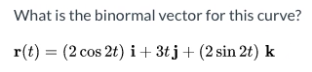 Solved What is the binormal vector for this curve? r(t) = (2 | Chegg.com