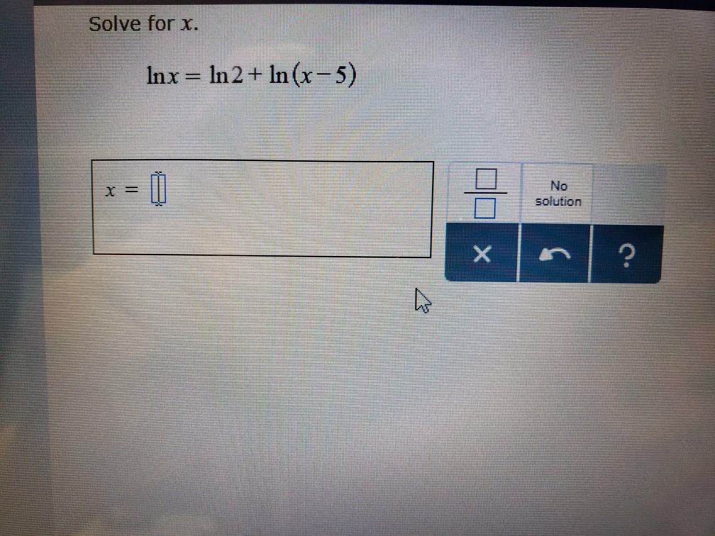 Solved Solve for x. Inx = In 2 + ln (x-5), No solution | Chegg.com