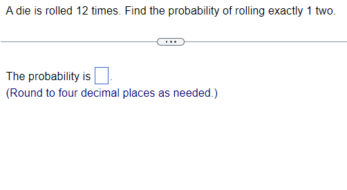 Solved A die is rolled 12 times. Find the probability of | Chegg.com