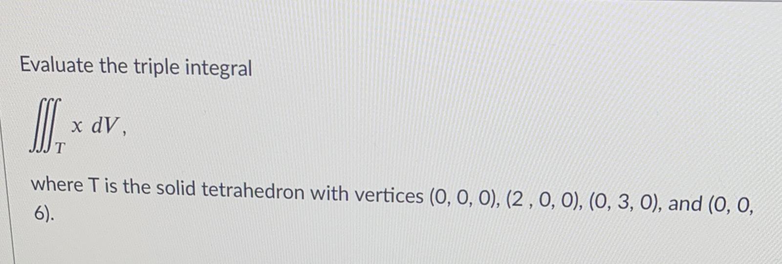 Solved Evaluate the triple integral 0 x dV, where T is the | Chegg.com