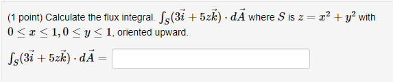 Solved (1 point) Calculate the flux integral. ∫S(3i+5zk)⋅dA | Chegg.com