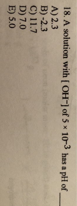 Solved 18. A solution with [ OH-] of 5 × 10-3 has a pH of A) | Chegg.com