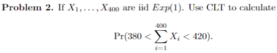 Solved Problem 2. If X1,…,X400 are iid Exp(1). Use CLT to | Chegg.com