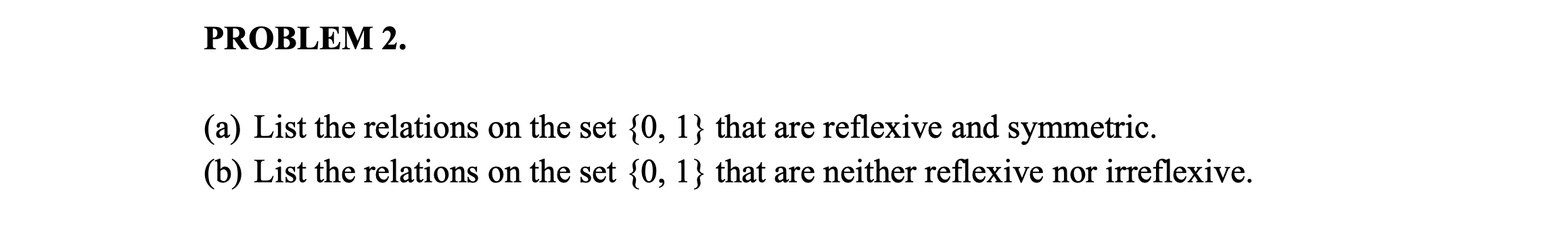 Solved PROBLEM 2. (a) List the relations on the set {0, 1} | Chegg.com