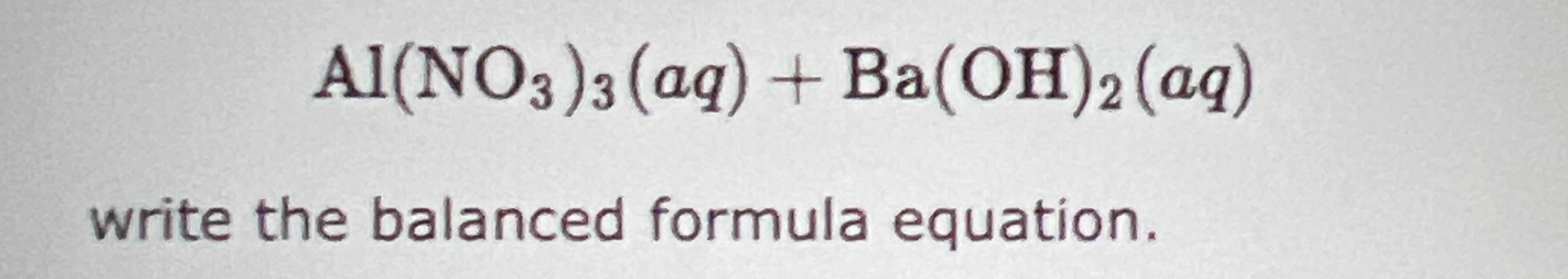 Solved Al(NO3)3(aq)+Ba(OH)2(aq)write the balanced formula | Chegg.com
