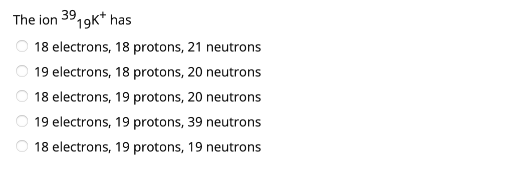 Solved The ion 3919 K+has 18 electrons, 18 protons, 21 | Chegg.com