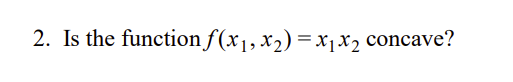Solved 2. Is the function f(x1,x2)=x1x2 concave? | Chegg.com