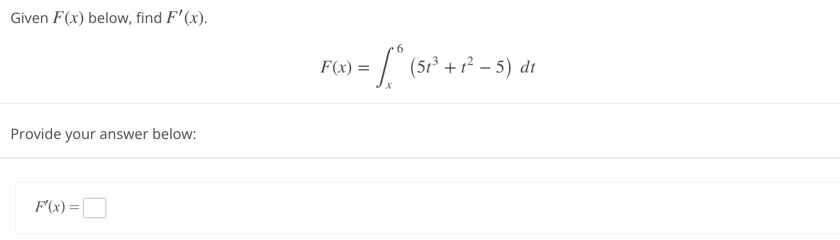Solved Given F(x) below, find F′(x) F(x)=∫x6(5t3+t2−5)dt | Chegg.com