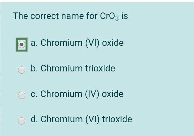 Solved The correct name for CrO3 is a. Chromium (VI) oxide | Chegg.com