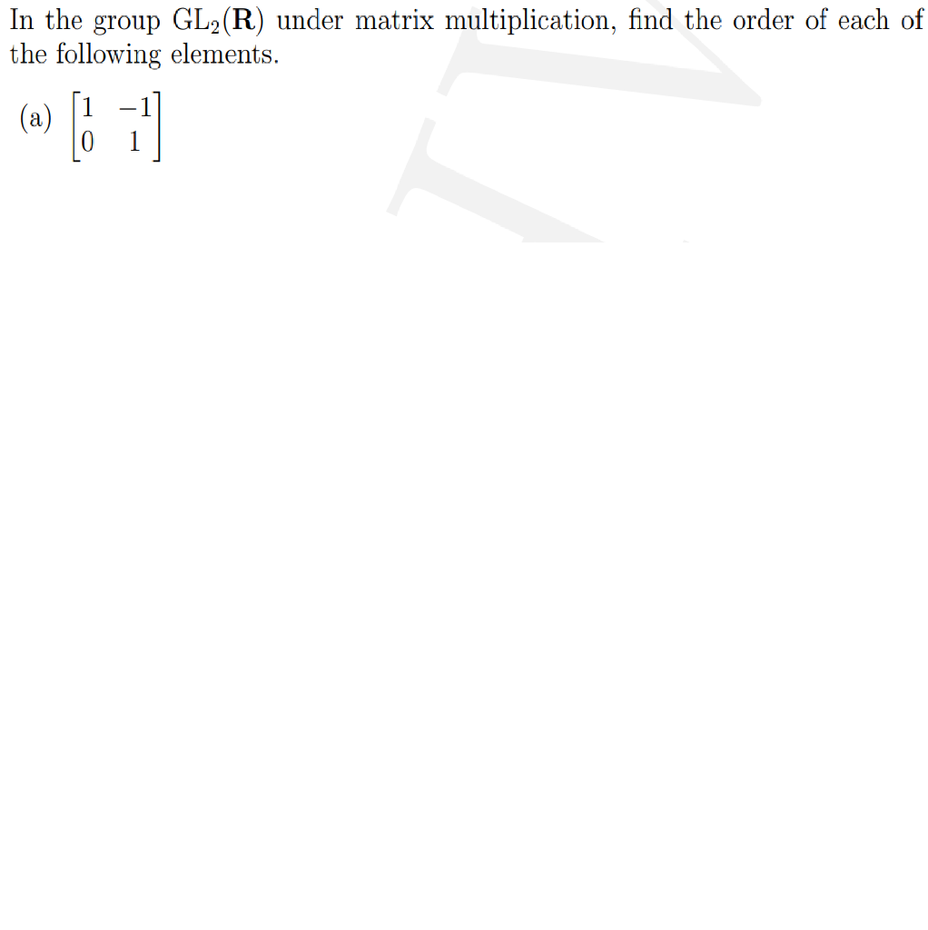 Solved In the group GL2(R) under matrix multiplication, find | Chegg.com