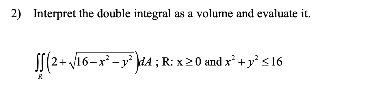 Solved 2) Interpret the double integral as a volume and | Chegg.com