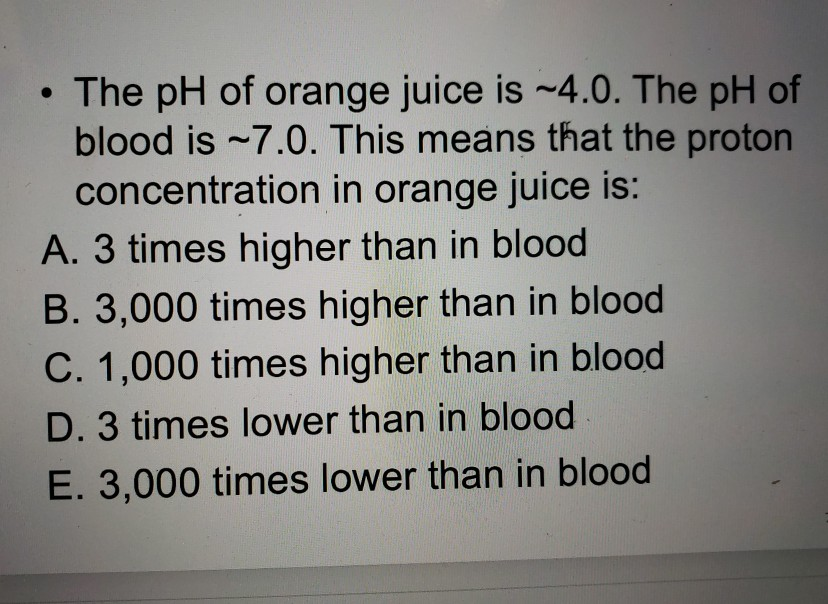 Solved • The pH of orange juice is ~4.0. The pH of blood is | Chegg.com