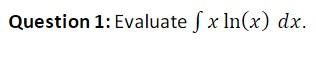 Solved Question 1: Evaluate ∫xln(x)dx. | Chegg.com