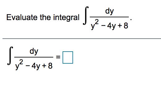 Solved Evaluate the integral dy y2 - 4y +8 si dy y? - 4y +8 | Chegg.com
