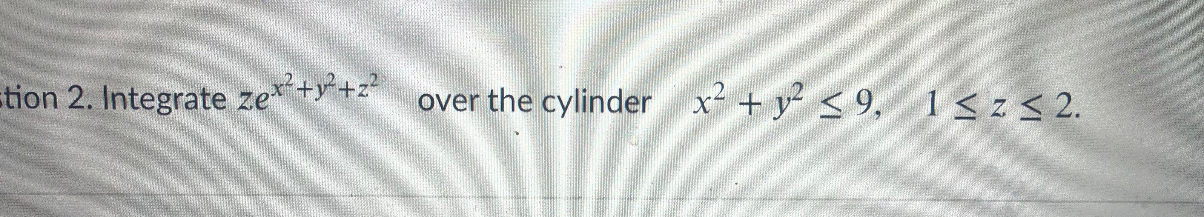 Solved stion 2. Integrate zer'+y?+z2. over the cylinder x2 + | Chegg.com Solved stion 2. Integrate zer'+y?+z2. over the cylinder x2 + | Chegg.com