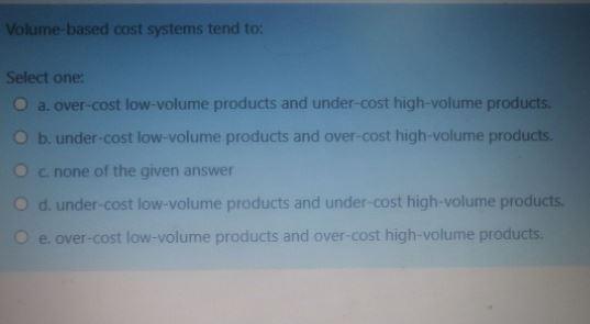 Solved Volume-based cost systems tend to: Select one: a. | Chegg.com