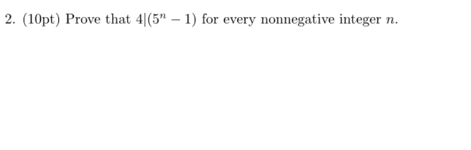 Solved 2. (10pt) Prove that 4|(5” – 1) for every nonnegative | Chegg.com