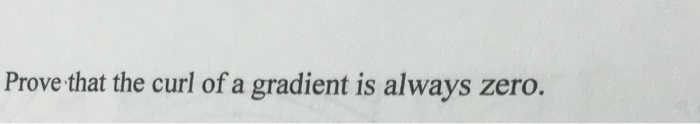 Solved Prove that the curl of a gradient is always zero. | Chegg.com