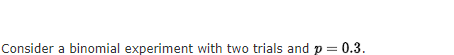 Solved Consider a binomial experiment with two trials and | Chegg.com