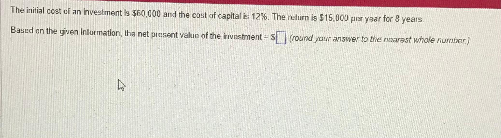 Solved The initial cost of an investment is $60,000 and the | Chegg.com
