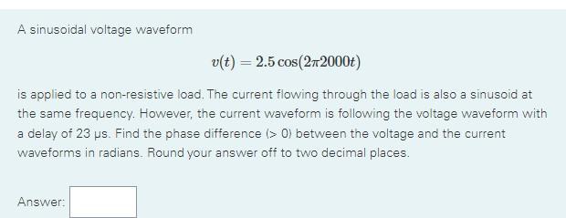 Solved A sinusoidal voltage waveform v(t)=2.5cos(2π2000t) is | Chegg.com