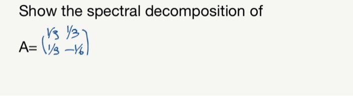 Solved Show the spectral decomposition of | Chegg.com