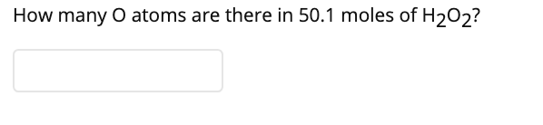 Solved How many O atoms are there in 50.1 moles of H2O2? | Chegg.com