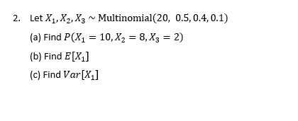 Solved 2. Let X1,X2,X3∼Multinomial(20,0.5,0.4,0.1) (a) Find | Chegg.com