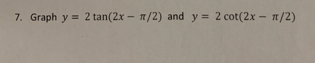 Solved 7. Graph y= 2 tan(2x-π/2) and y = 2 cot(2x-π/2) | Chegg.com