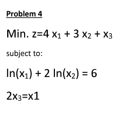 Solved Min. z=4x1+3x2+x3 subject to: ln(x1)+2ln(x2)=6 2x3=x1 | Chegg.com