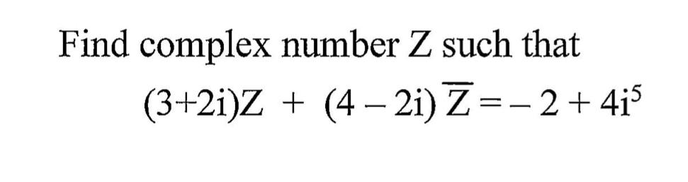 Solved Find complex number Z such that (3+2i)Z + (4 – 2i) | Chegg.com