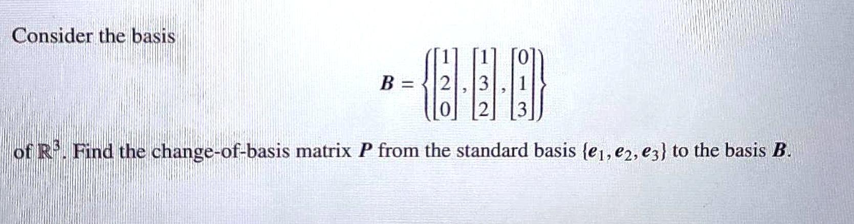 Solved Consider the basis B=⎩⎨⎧⎣⎡120⎦⎤,⎣⎡132⎦⎤,⎣⎡013⎦⎤⎭⎬⎫ of | Chegg.com