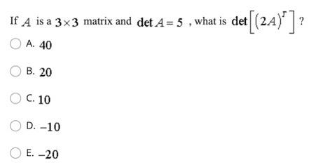 Solved If A is a 3×3 matrix and detA=5, what is det[(2A)Γ] ? | Chegg.com