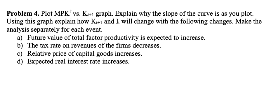 Solved Problem 4. Plot MPK' vs. Kt+1 graph. Explain why the | Chegg.com