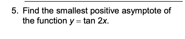 Solved 5. Find the smallest positive asymptote of the | Chegg.com