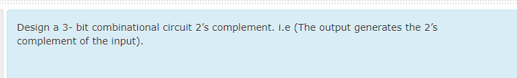 Solved Design a 3- bit combinational circuit 2's complement. | Chegg.com