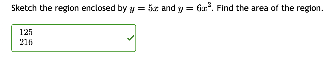 Solved Sketch the region enclosed by y=5x and y=6x2. Find | Chegg.com