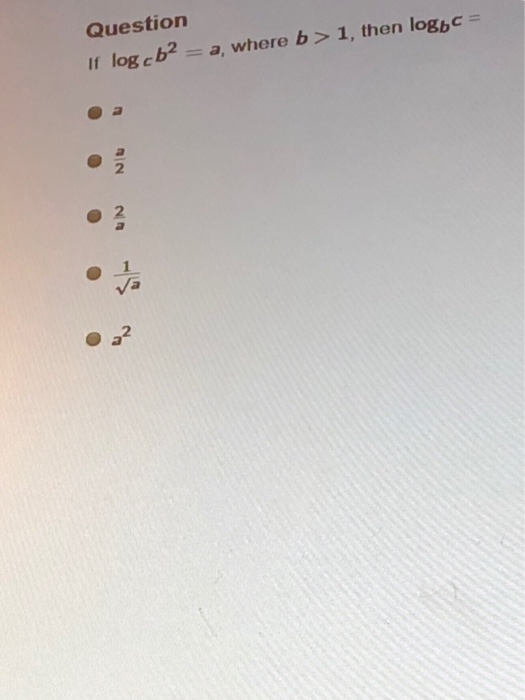 Solved Question If log cb a, where b> 1, then logbc 2 2 2 교 | Chegg.com