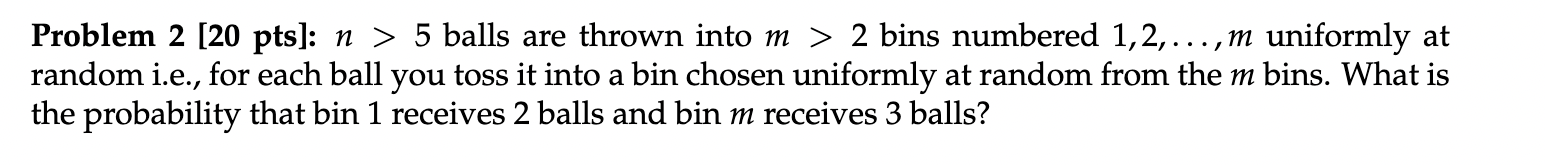 Solved Problem 2 [ 20 pts]: n>5 balls are thrown into m>2 | Chegg.com