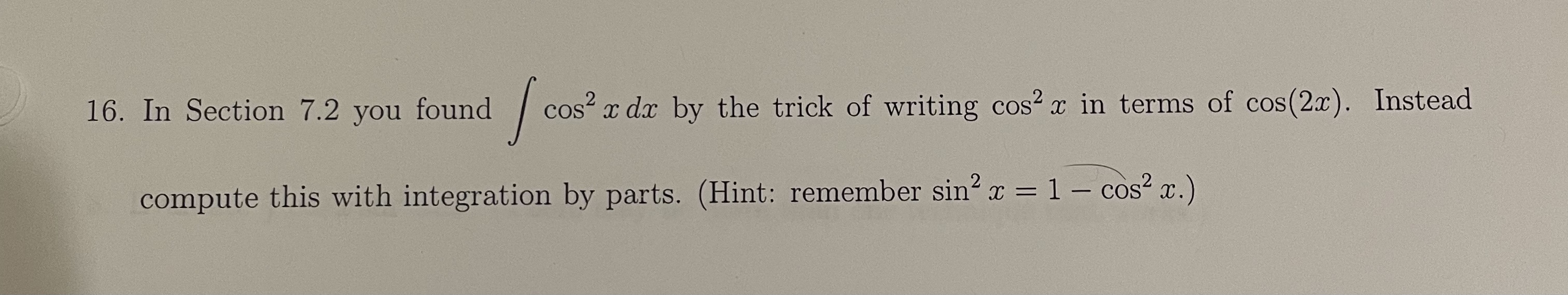 Solved 16. In Section 7.2 you found ∫cos2xdx by the trick of | Chegg.com