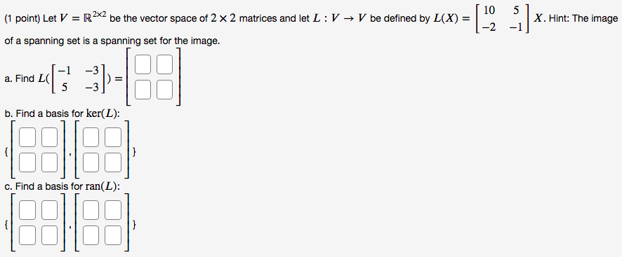 Solved (1 point) Let V = R2x2 be the vector space of 2 x 2 | Chegg.com Solved (1 point) Let V = R2x2 be the vector space of 2 x 2 | Chegg.com