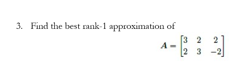 Solved 3. Find the best rank-1 approximation of A=[32232−2] | Chegg.com
