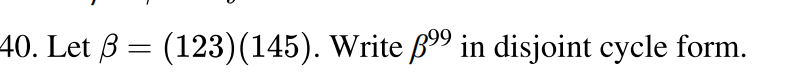 Solved 40. Let β=(123)(145). Write β99 in disjoint cycle | Chegg.com